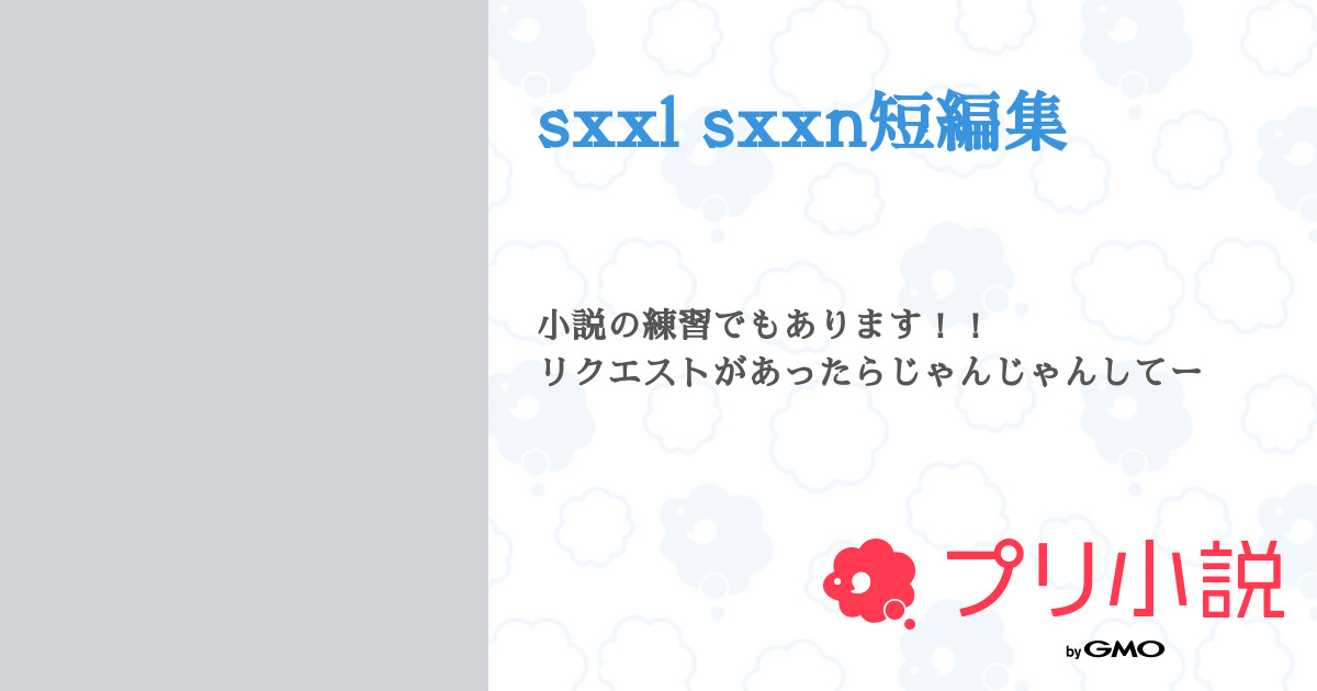 sxxl sxxn短編集 - 全4話 【連載中】（楓李さんの小説） | 無料スマホ夢小説ならプリ小説 byGMO